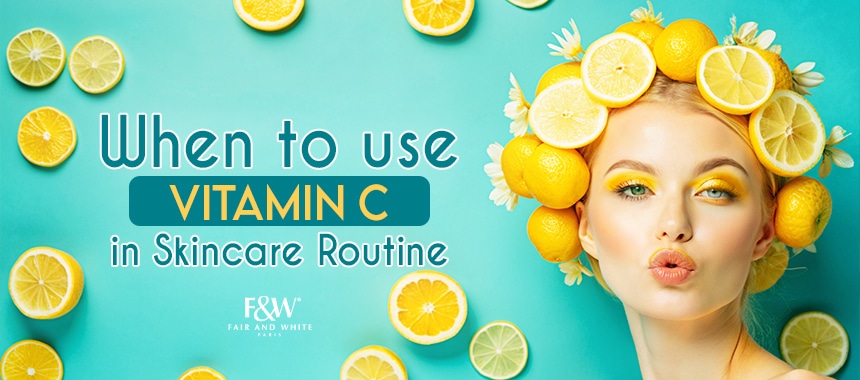 When to Use Vitamin C in Skincare Routine | Complete Guide 2025